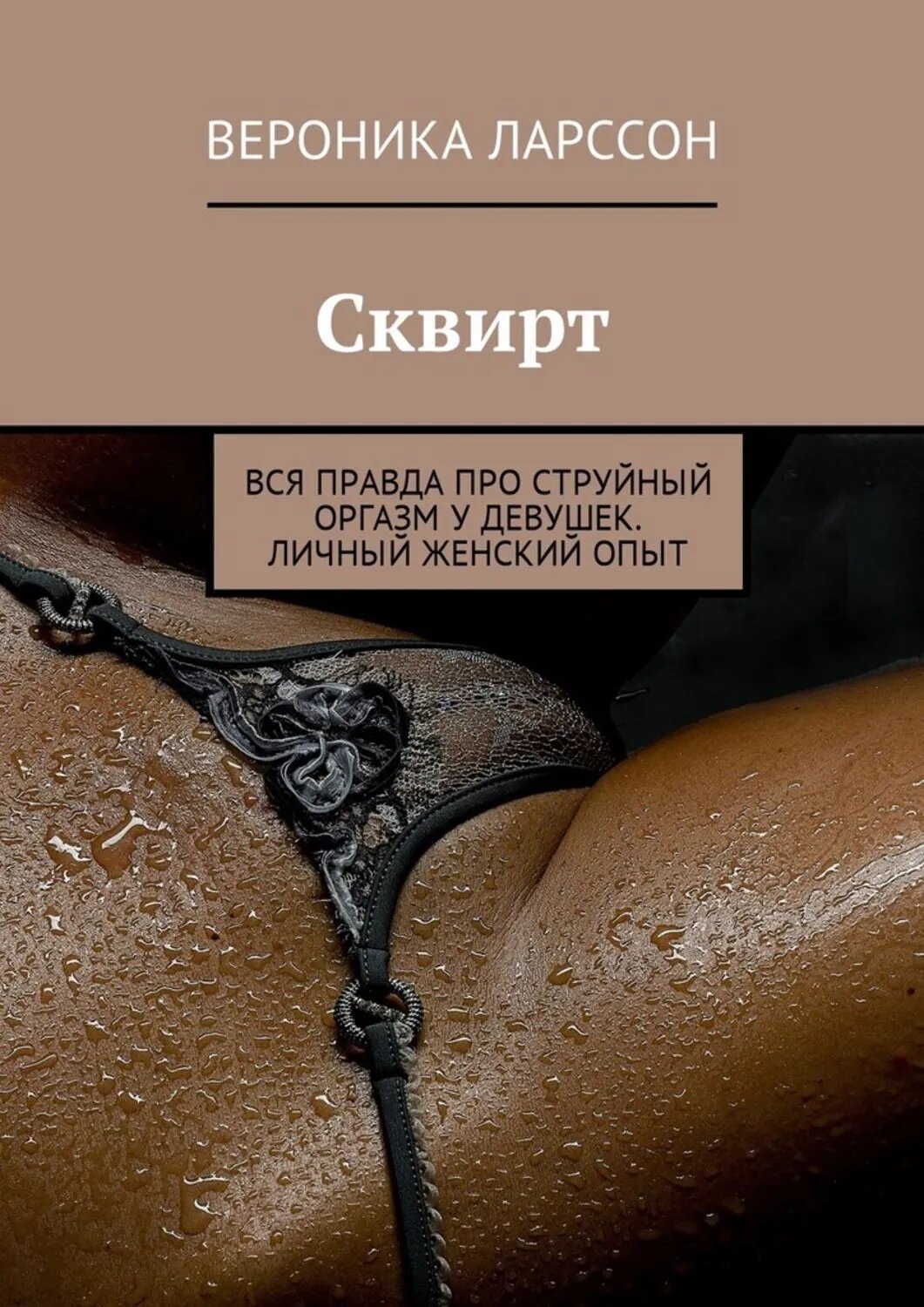 Сквирт. Вся правда про струйный оргазм у девушек. Личный женский опыт [Цифровая книга]