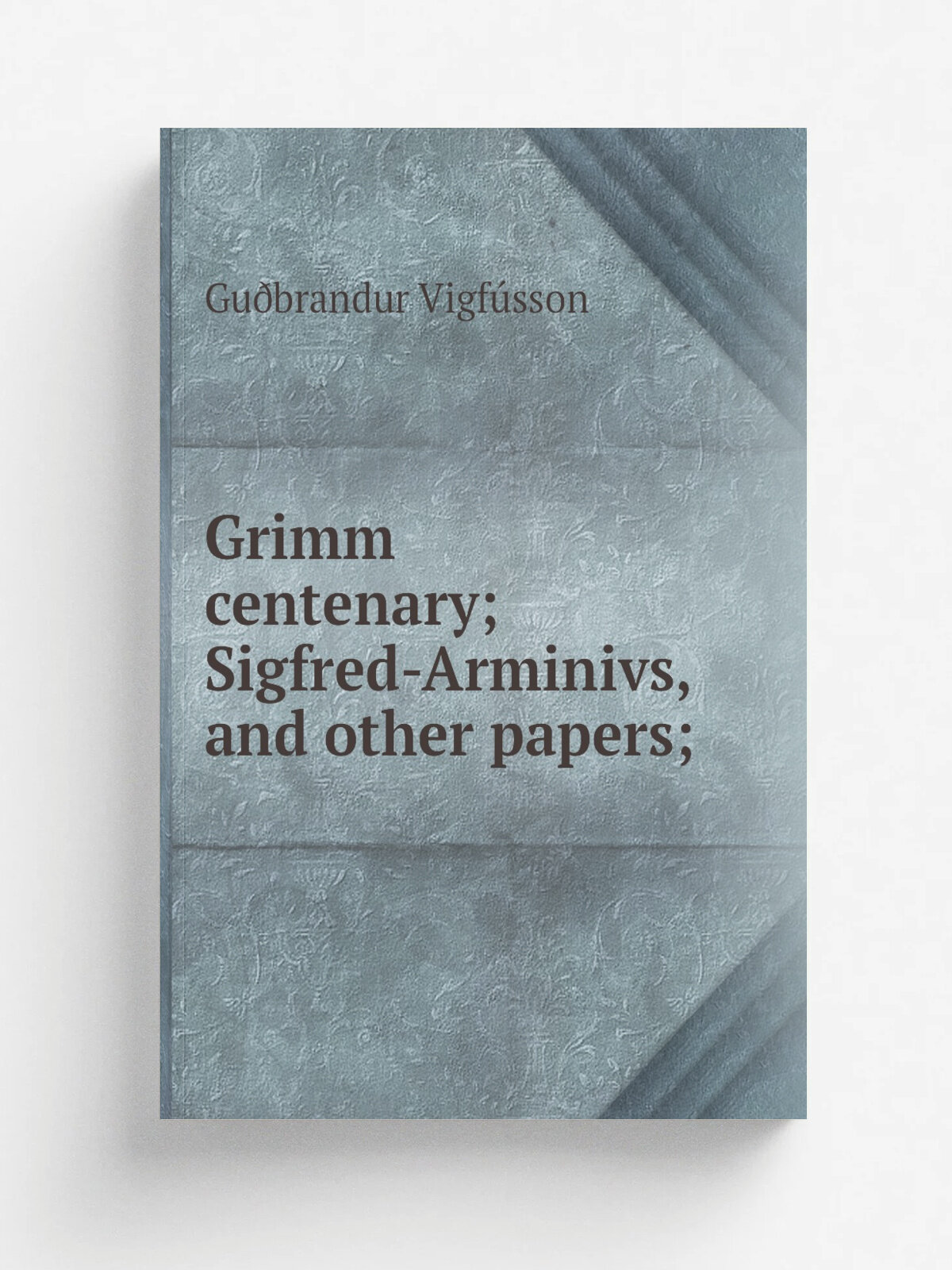 Grimm centenary; Sigfred-Arminivs, and other papers; | Gu.brandur Vigf.sson | 1886 | Oxford : Clarendon press depository . etc, etc. | Репринт