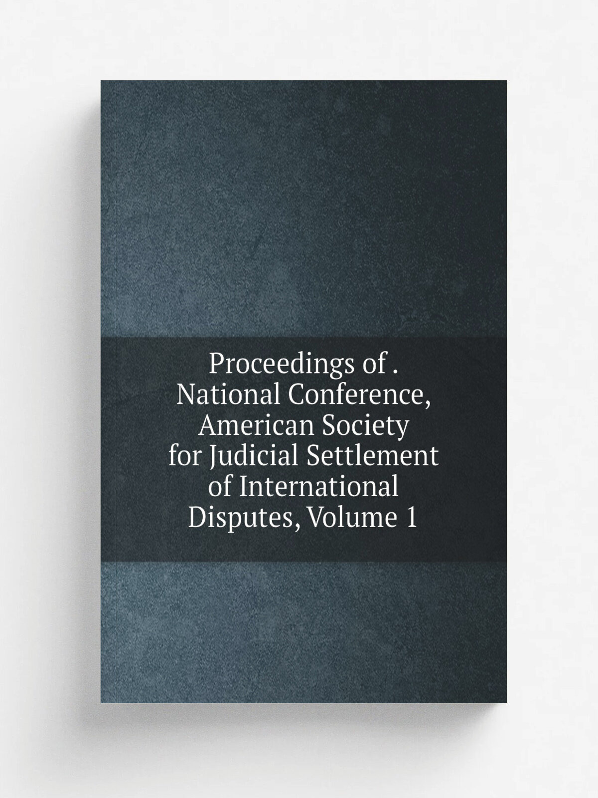 Proceedings of . National Conference, American Society for Judicial Settlement of International Disputes, Volume 1 | Репринт