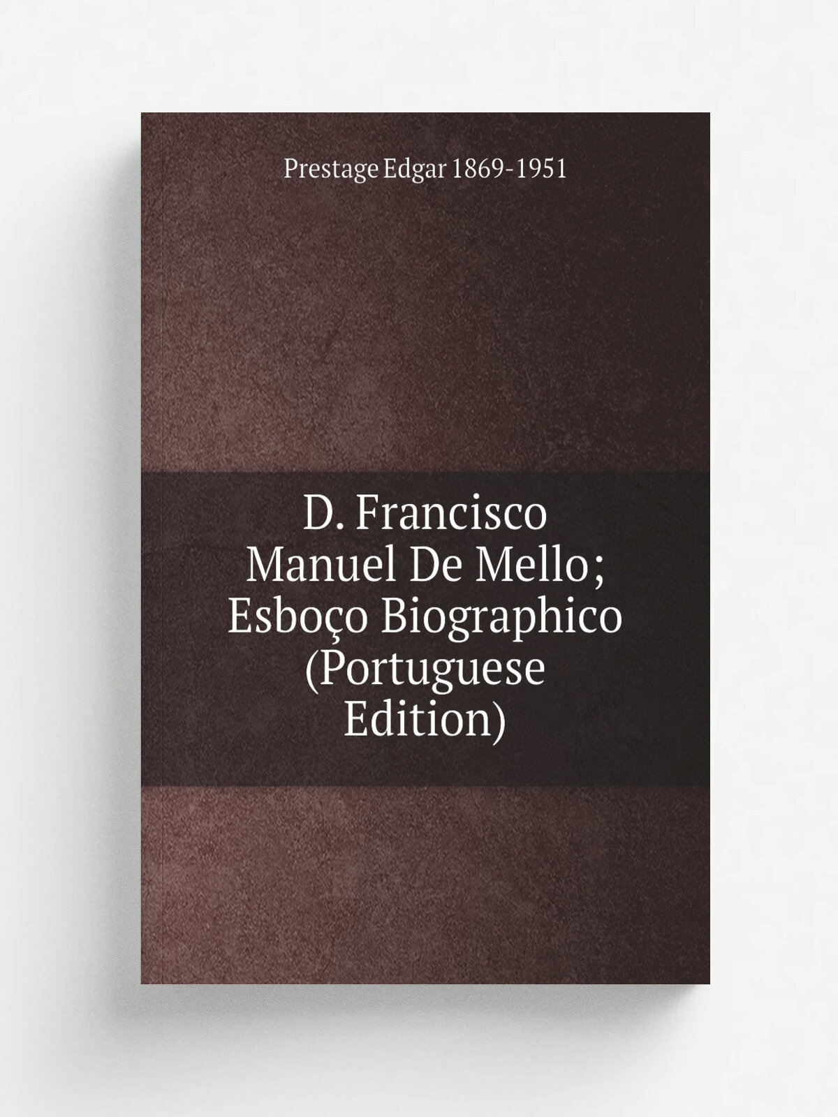 D. Francisco Manuel De Mello; Esbo.o Biographico (Portuguese Edition) | Prestage Edgar 1869-1951 | Репринт