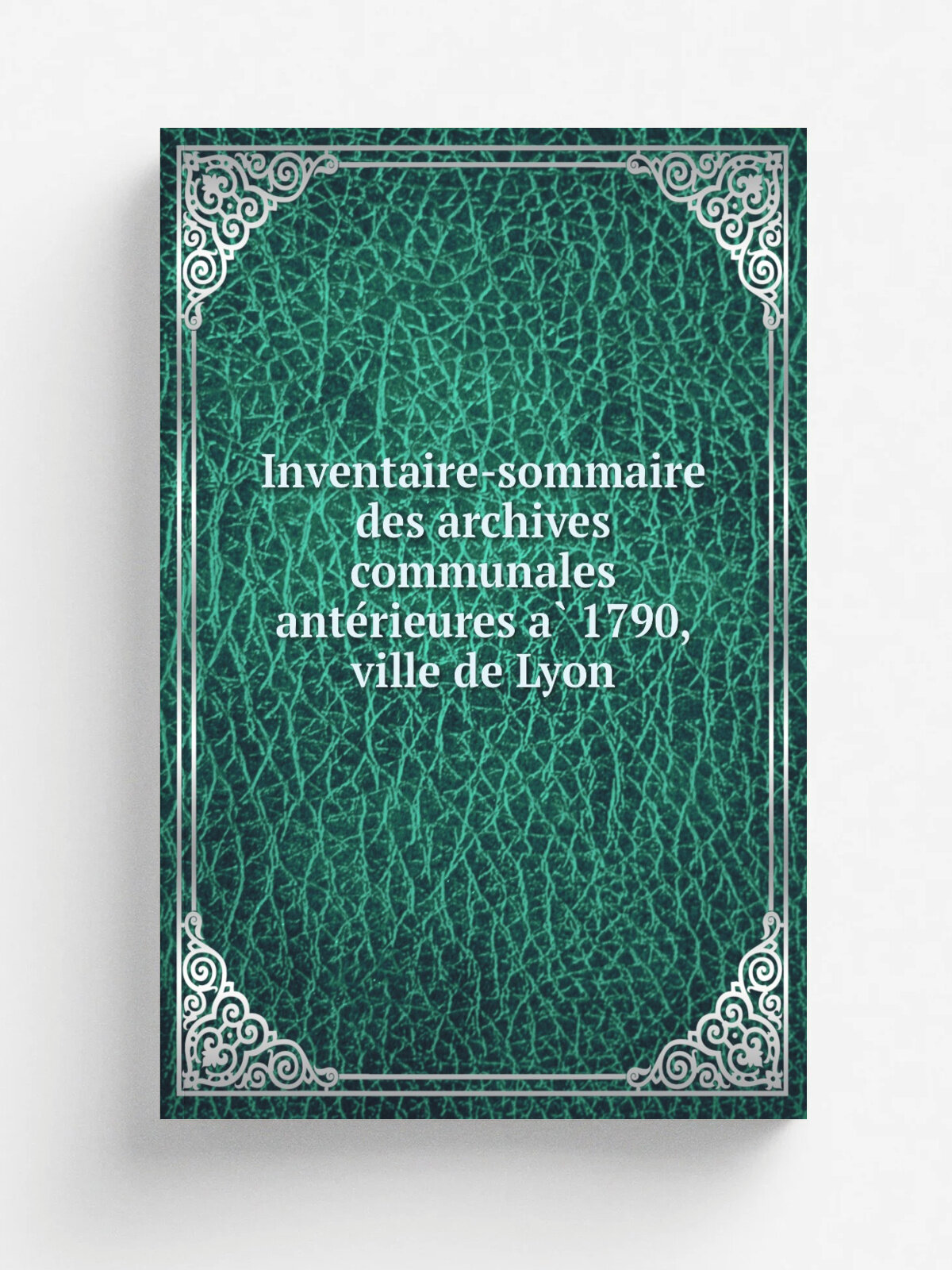 Inventaire-sommaire des archives communales ante.rieures a. 1790, ville de Lyon | 1865 | Paris, Impr. et librairie administratives de P. Dupont | Реп…