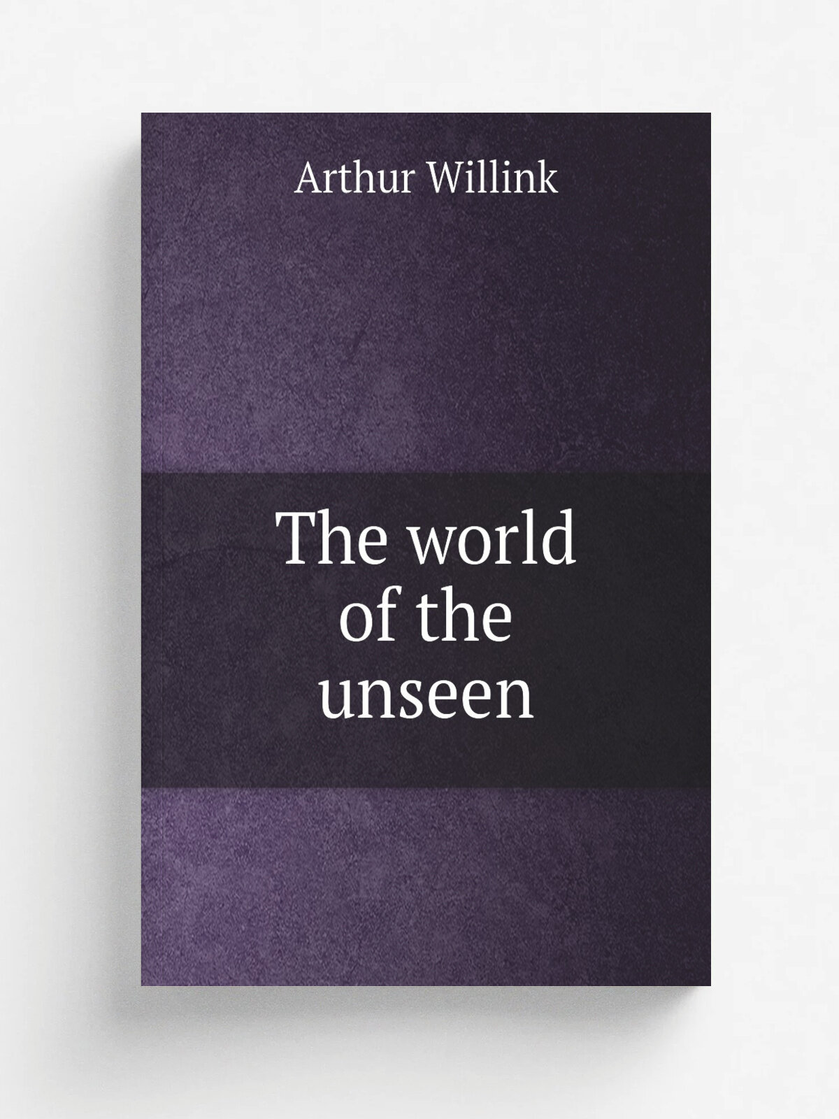 The world of the unseen | Arthur Willink | 1893 | New York, Macmillan | Репринт