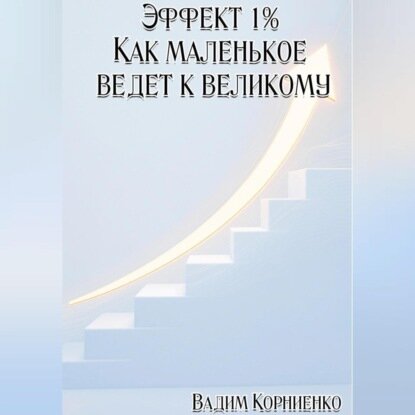 Эффект 1% Как маленькое ведёт к великому [Аудиокнига]