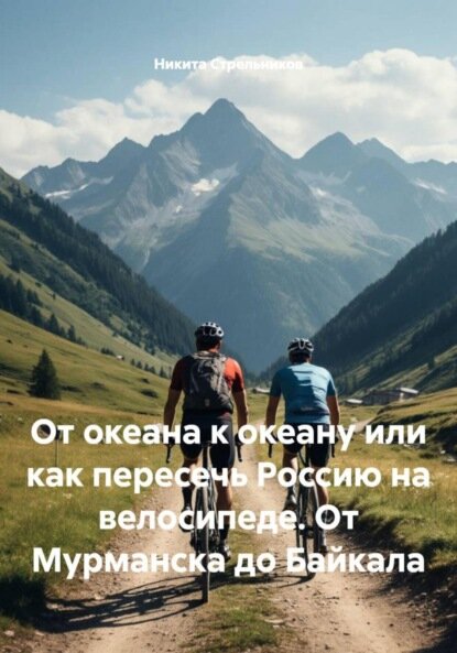От океана к океану или как пересечь Россию на велосипеде. От Мурманска до Байкала [Цифровая книга]