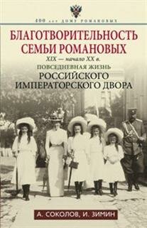 Благотворительность семьи Романовых. XIX- начало XX в. Повседневная жизнь Российского императорского двора / Соколов А. Р. Зимин И. В.