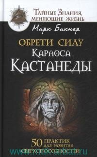 Обрети силу Карлоса Кастанеды. 50 практик для развития сверхспособностей