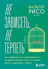 Книга "Не зависеть, не терпеть : как избавиться от привязанности, которая отнимает силы и мешает жить в гармонии с собой"