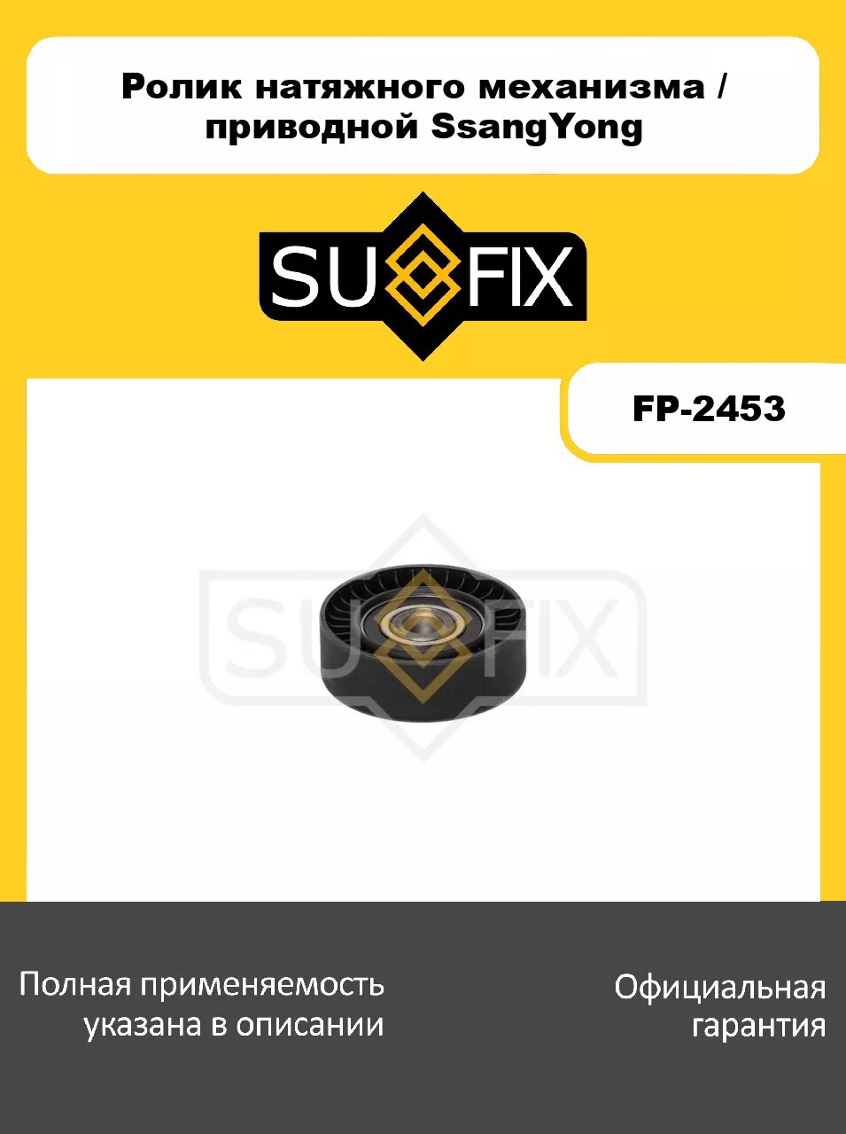 Ролик натяжного механизма/приводной SUFIX FP-2453 для SSANGYONG Korando(KJ) 3.2 97>/Kyron 3.2 08>/Musso(FJ) 3.2 96>/Rexton 3.2 02>