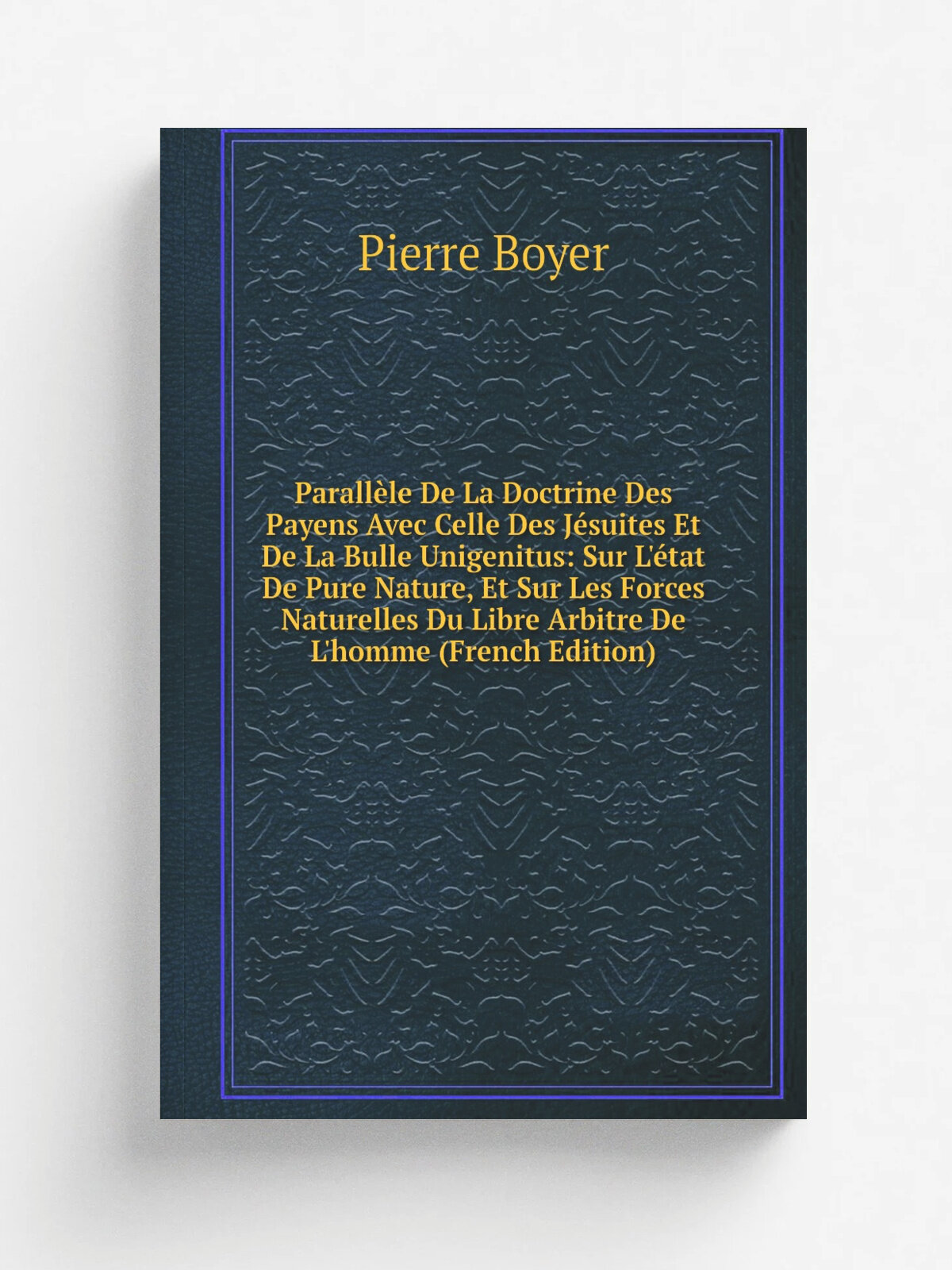 Parall.le De La Doctrine Des Payens Avec Celle Des J.suites Et De La Bulle Unigenitus: Sur L'. tat De Pure Nature, Et Sur Les Forces Naturelles Du Lib…