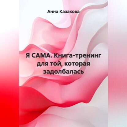 Я сама. Книга-тренинг для той, которая задолбалась [Аудиокнига]