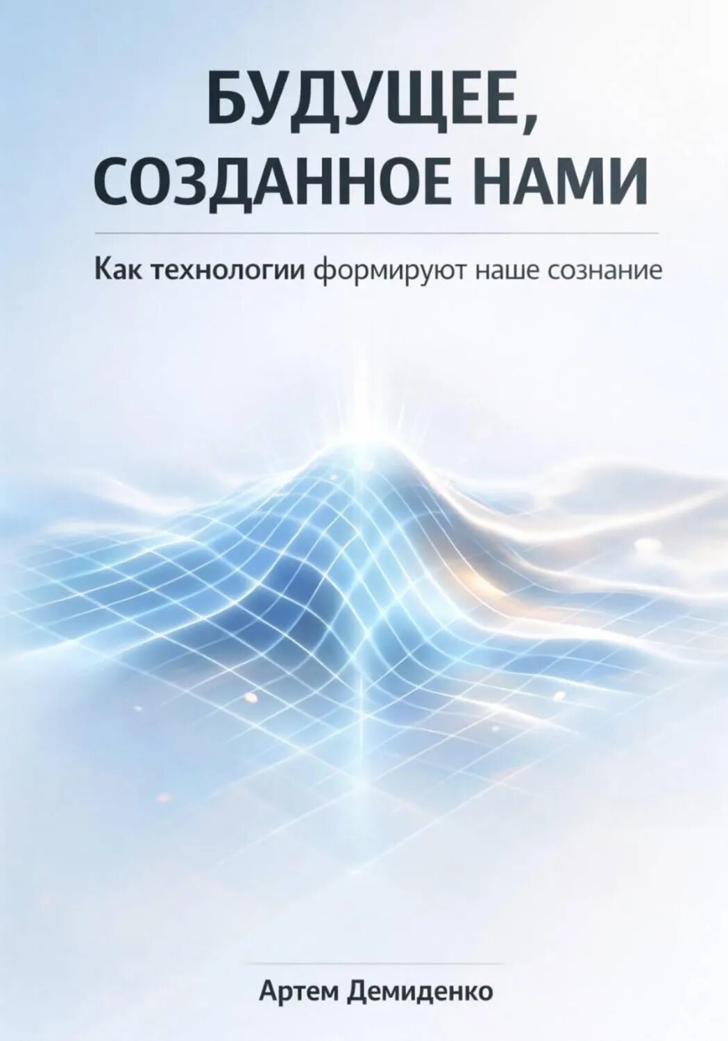 Будущее, созданное нами: Как технологии формируют наше сознание [Цифровая книга]