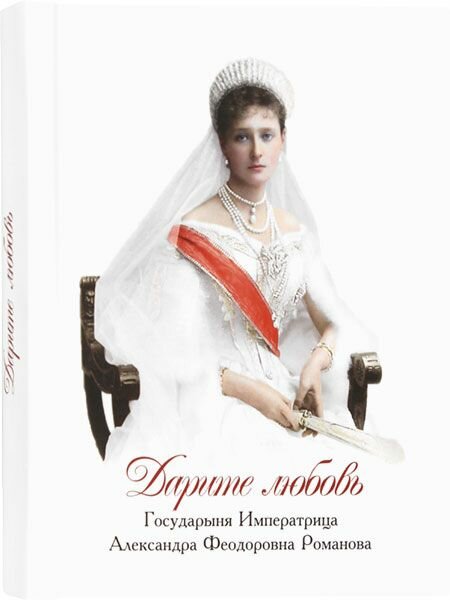 Дарите любовь. Императрица Александра Феодоровна (Романова). Апостол веры, Москва