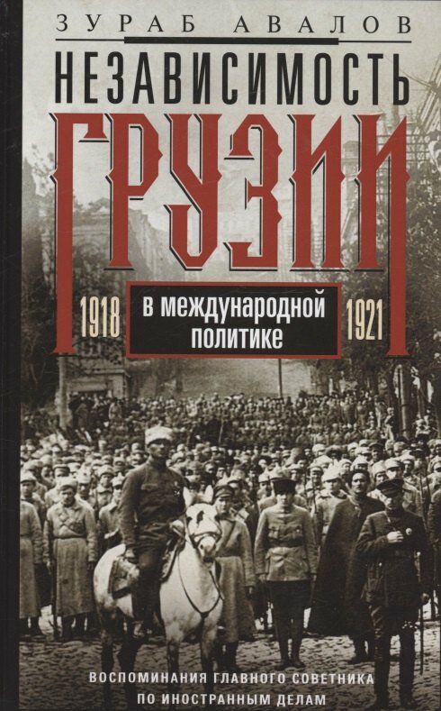 Книга: "Независимость Грузии в международной политике 1918–1921 гг. Воспоминания главного советника по иностранной политике" от Авалов З, русский язык, История частей света, отдельных регионов и стран