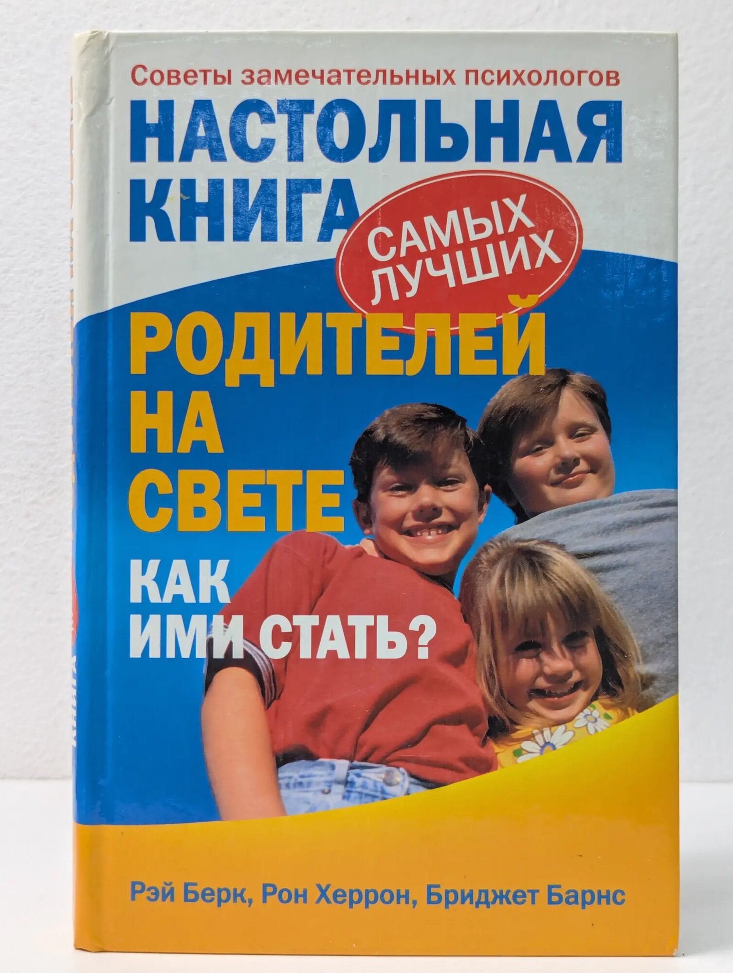 Настольная книга самых лучших родителей на свете. Как ими стать? Советы замечательных психологов Берк Рэй, Херрон Рон, Барнс Бриджет 2007