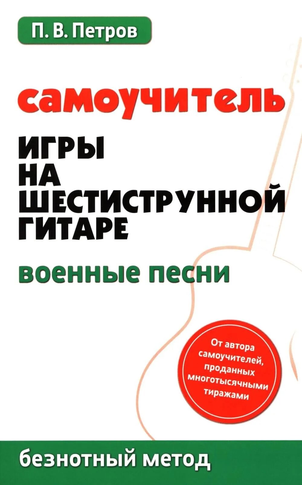 Петров П. В. Самоучитель игры на шестиструн. гитаре: военные песни: безнот. метод