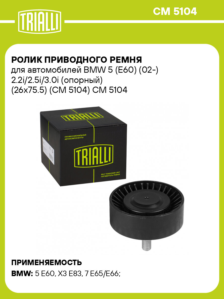 Ролик приводного ремня для автомобилей BMW 5 (E60) (02-) 2.2i/2.5i/3.0i (опорный) (26x75.5) (CM 5104) CM 5104 TRIALLI