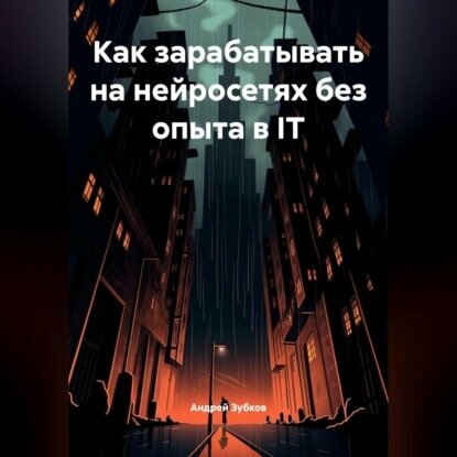 Как зарабатывать на нейросетях без опыта в IT [Аудиокнига]