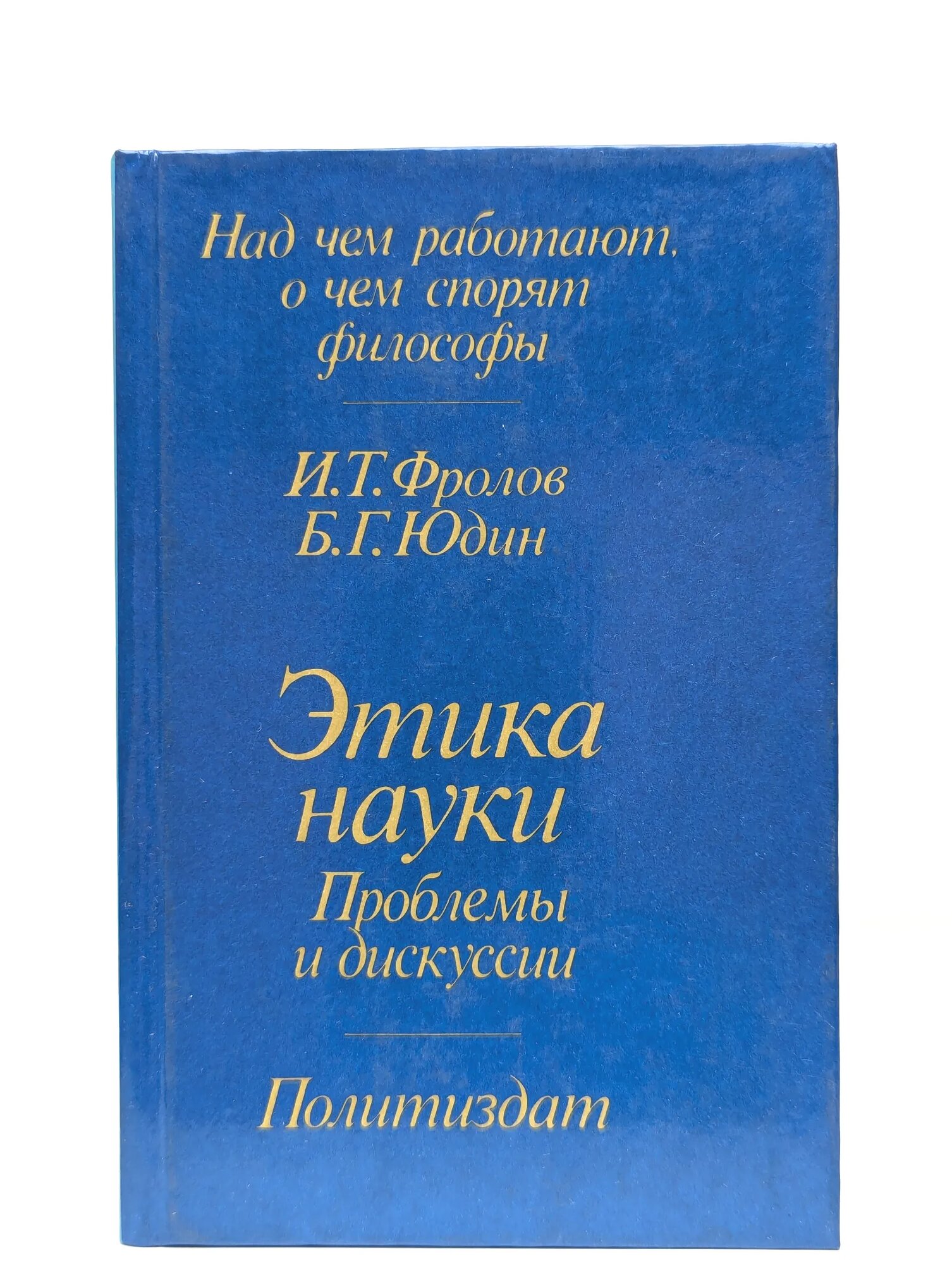 Этика науки. Проблемы и дискуссии Фролов Иван Тимофеевич, Юдин Борис Борис Григорьевич 1986