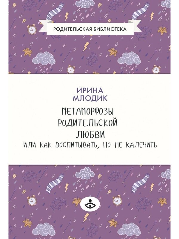 Метаморфозы родительской любви, или Как воспитывать, но не калечить. 10-е изд, испр (Млодик И. Ю.)