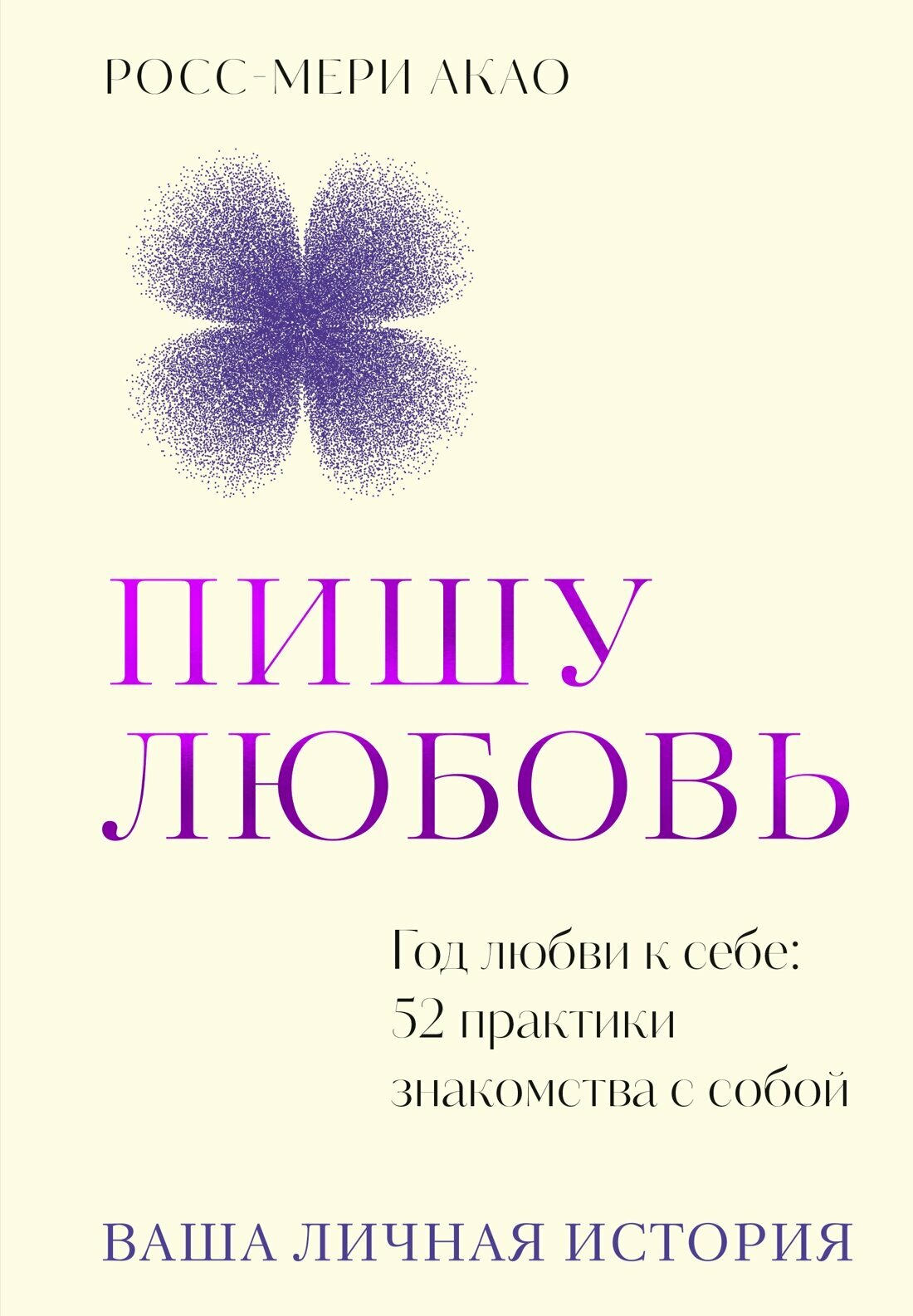 Психология для бизнеса и жизни. Пишу любовь. Год любви к себе: 52 практики знакомства с собой. Акао Росс-Мери