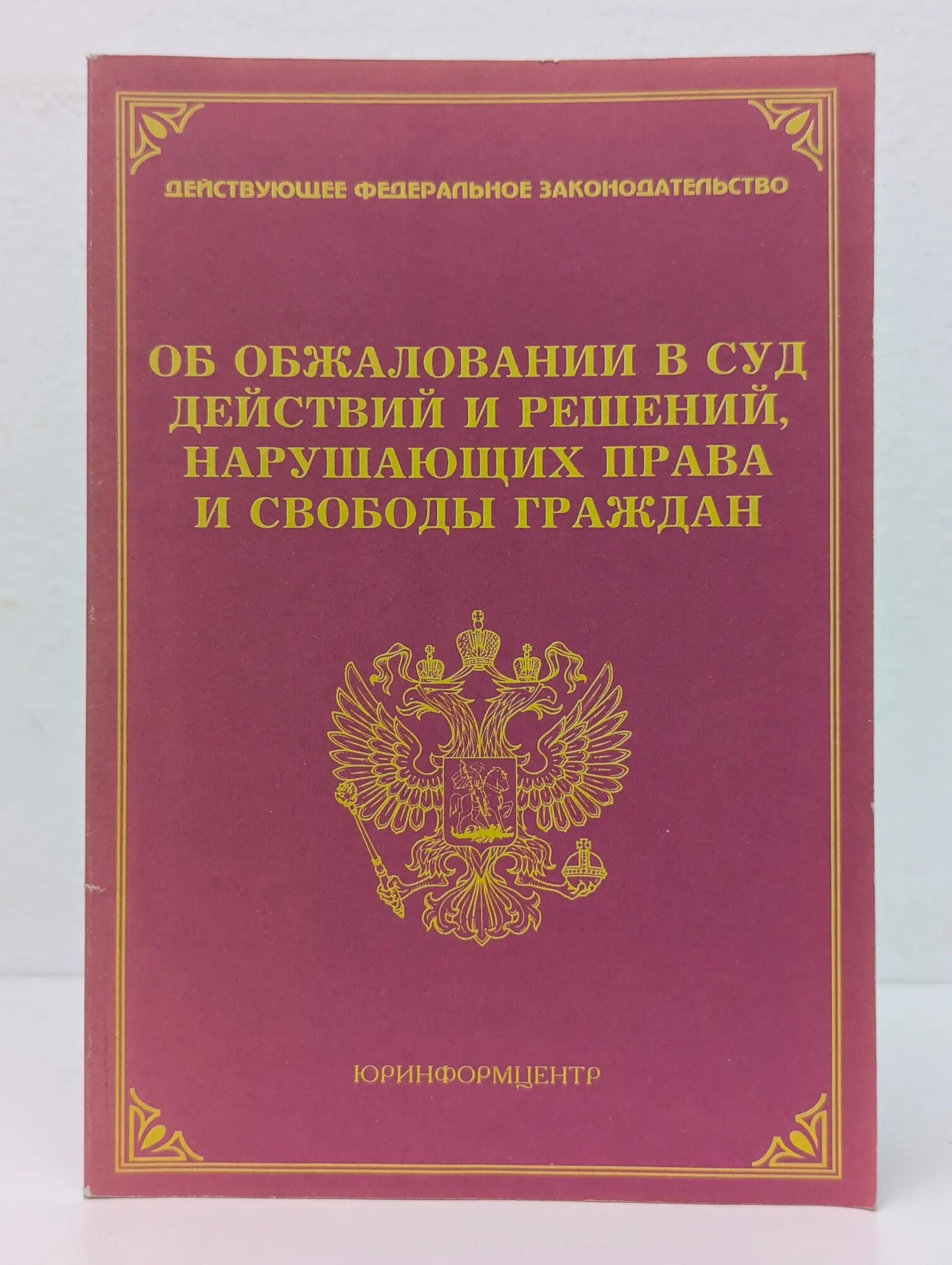 Действующее федеральное законодательство. Об обжаловании в суд действий и решений, нарушающих права и свободы граждан Сборник 1999