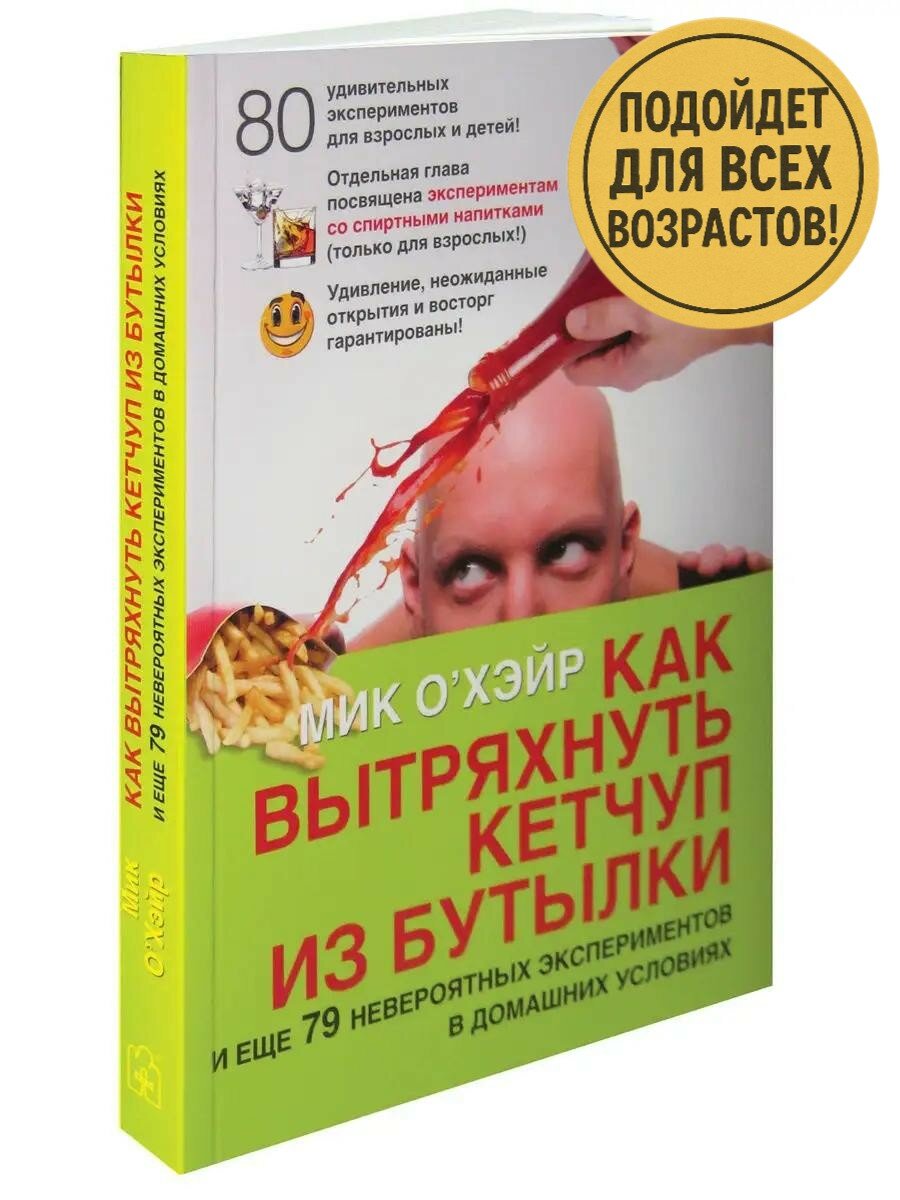 Как вытряхнуть кетчуп из бутылки. И еще 79 невероятных экспериментов в домашних условиях
