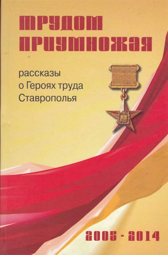 Трудом приумножая | Рассказы о Героях труда Ставрополья. - 2014
