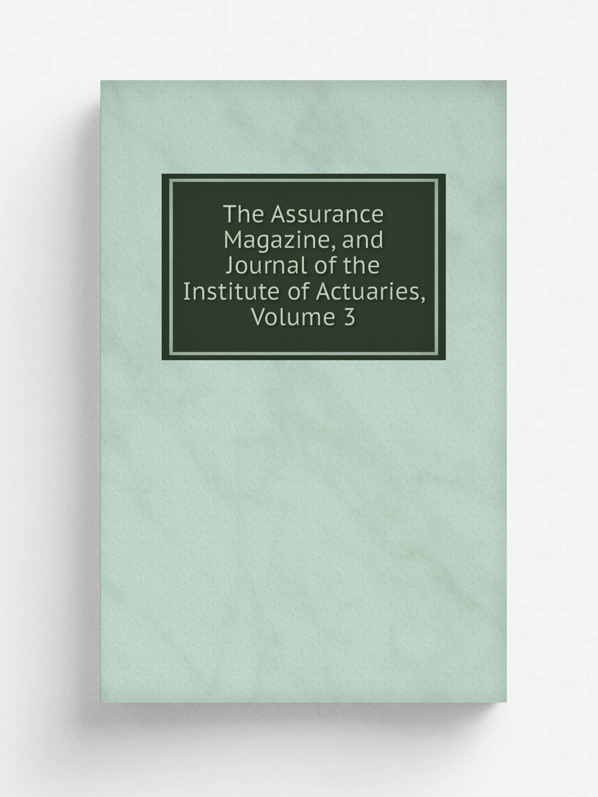The Assurance Magazine, and Journal of the Institute of Actuaries, Volume 3