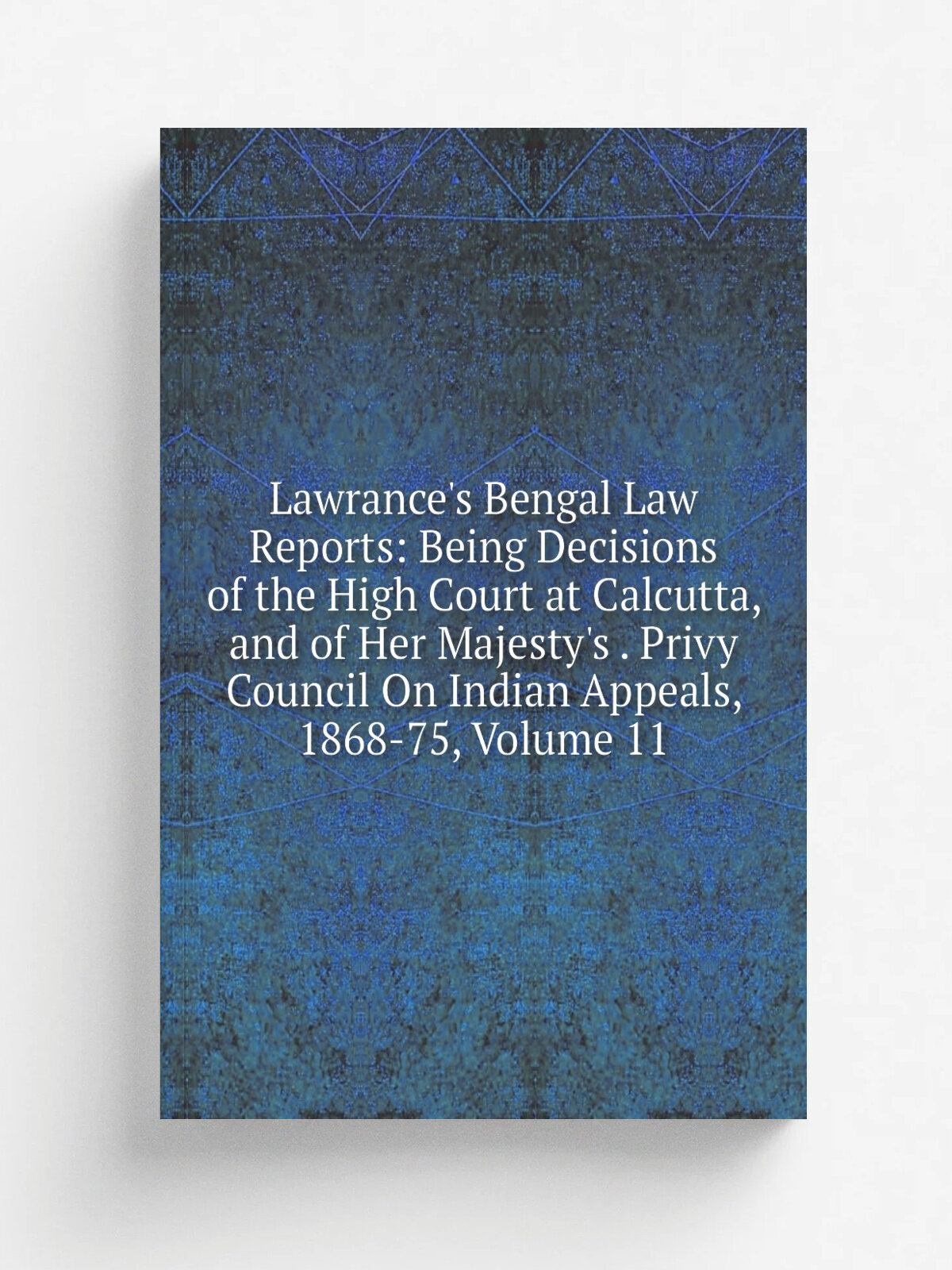 Lawrance's Bengal Law Reports: Being Decisions of the High Court at Calcutta, and of Her Majesty's . Privy Council On Indian Appeals, 1868-75, Volume…