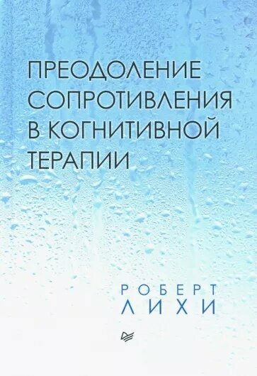 Преодоление сопротивления в когнитивной терапии / Лихи Р.