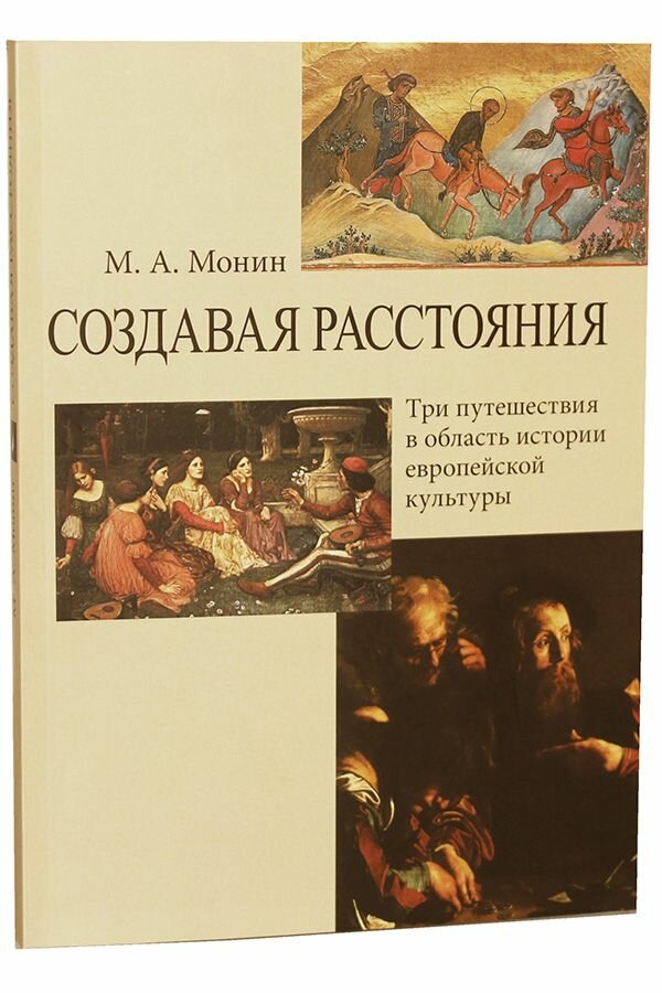 Создавая расстояния. Три путешествия в область истории европейской культуры. Монин Максим. Православный Свято-Тихоновский гуманитарный университет (пстгу), Москва
