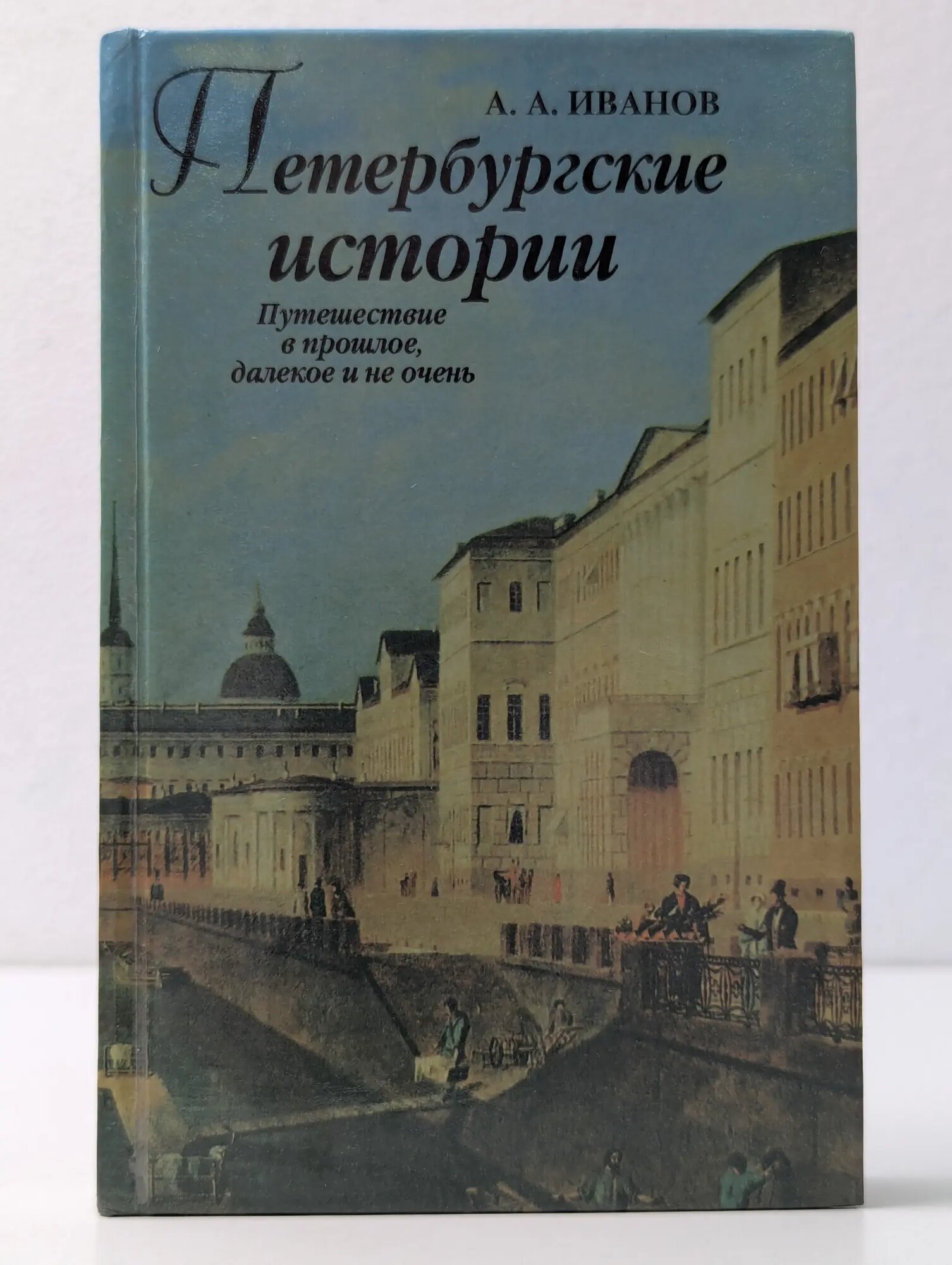 Петербургские истории. Путешествие в прошлое, далекое и не очень Иванов Анатолий Андреевич 1999