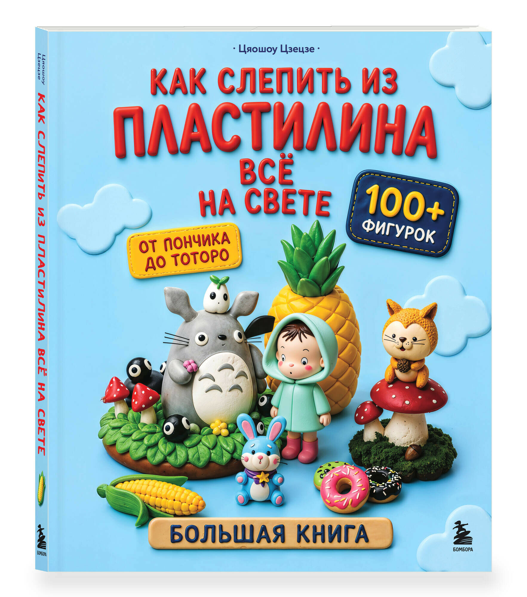 Как слепить из пластилина всё на свете: От пончика до тоторо – 100+ фигурок. Большая книга
