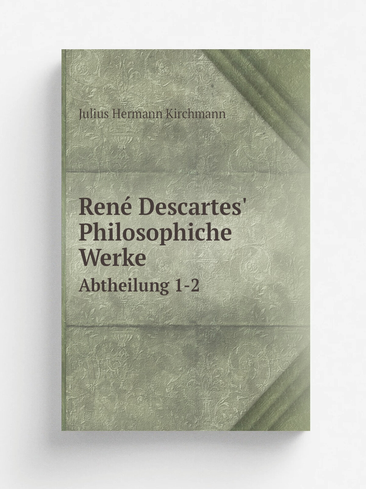 Ren. Descartes' Philosophiche Werke. Abtheilung 1-2