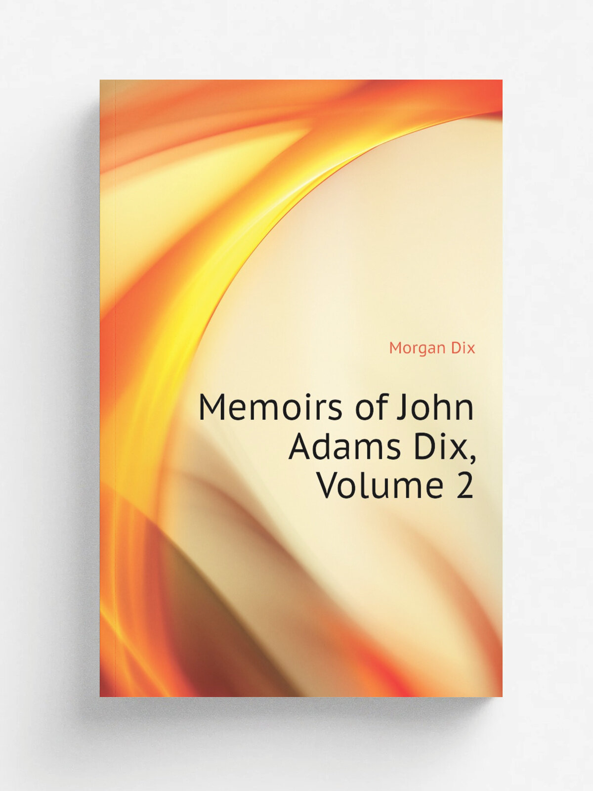 Memoirs of John Adams Dix, Volume 2 | Dix Morgan | Репринт