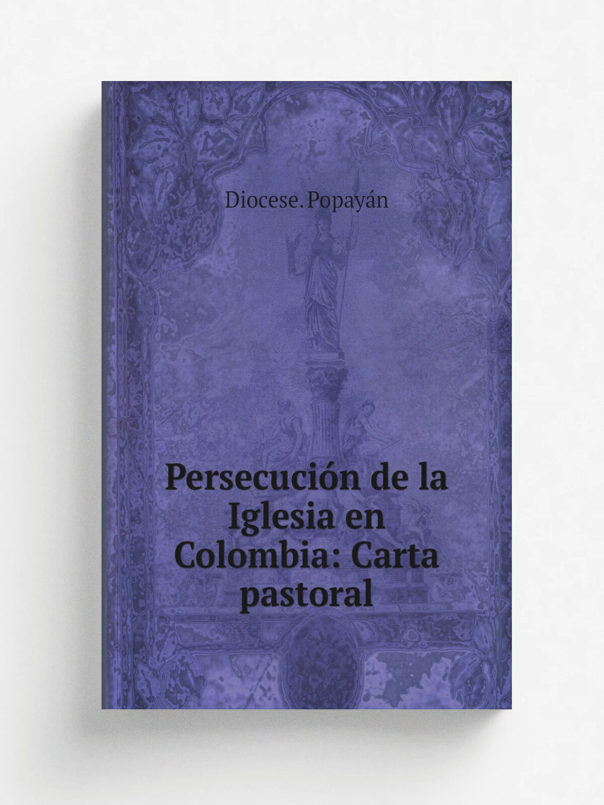 Persecuci.n de la Iglesia en Colombia: Carta pastoral | Diocese. Popay.n | 1878 | Impr. de El Correo | Репринт
