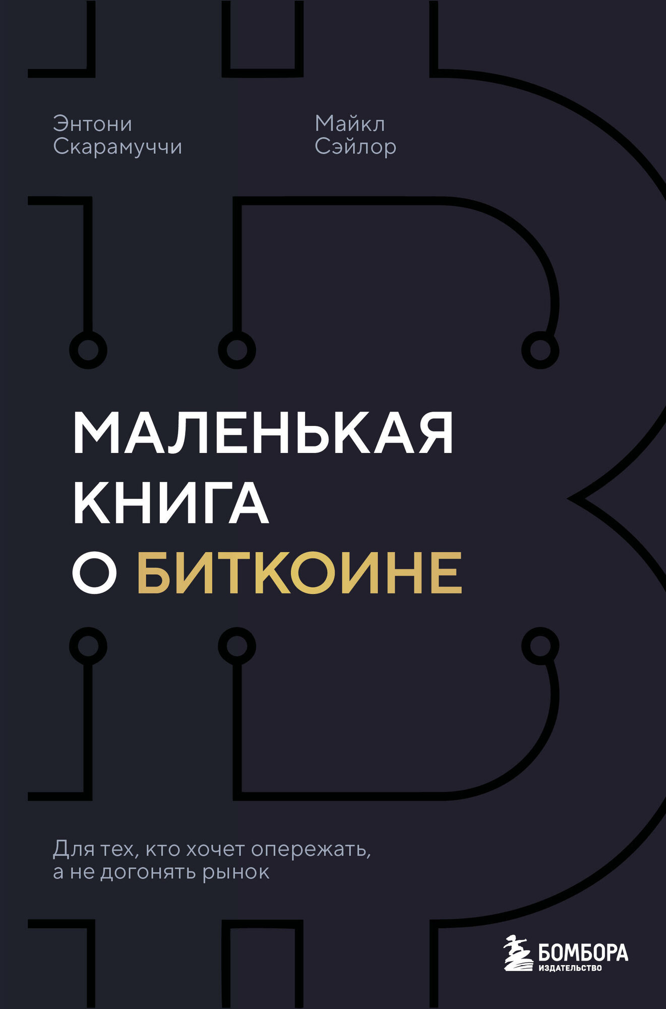 Книга "Маленькая книга о биткоине. Для тех, кто хочет опережать, а не догонять рынок", автор Скарамуччи Э, Сэйлор М, издательство бомбора