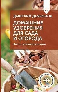 Домашние удобрения для сада и огорода. Просто, экологично и без химии = Органические удобрения для огорода. Навоз, компост, сапропель и другая органика
