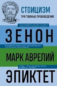 Стоицизм. Три главных произведения : Фрагменты трактатов / Зенон. Наедине с собой / Марк Аврелий. Беседы / Эпиктет