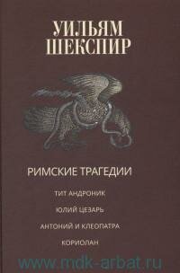 Римские трагедии : Тит Андроник ; Юлий Цезарь ; Антоний и Клеопатра ; Кориолан