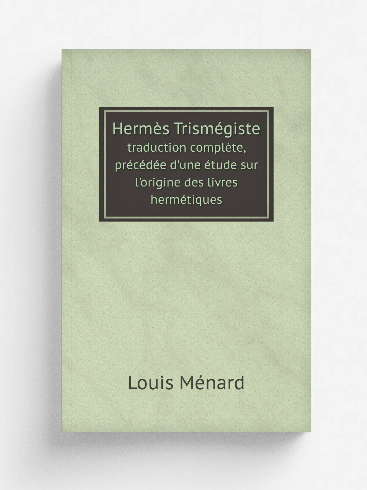 Herm.s Trism.giste. traduction compl.te, pr.c.d.e d'une . tude sur l'origine des livres herm.tiques
