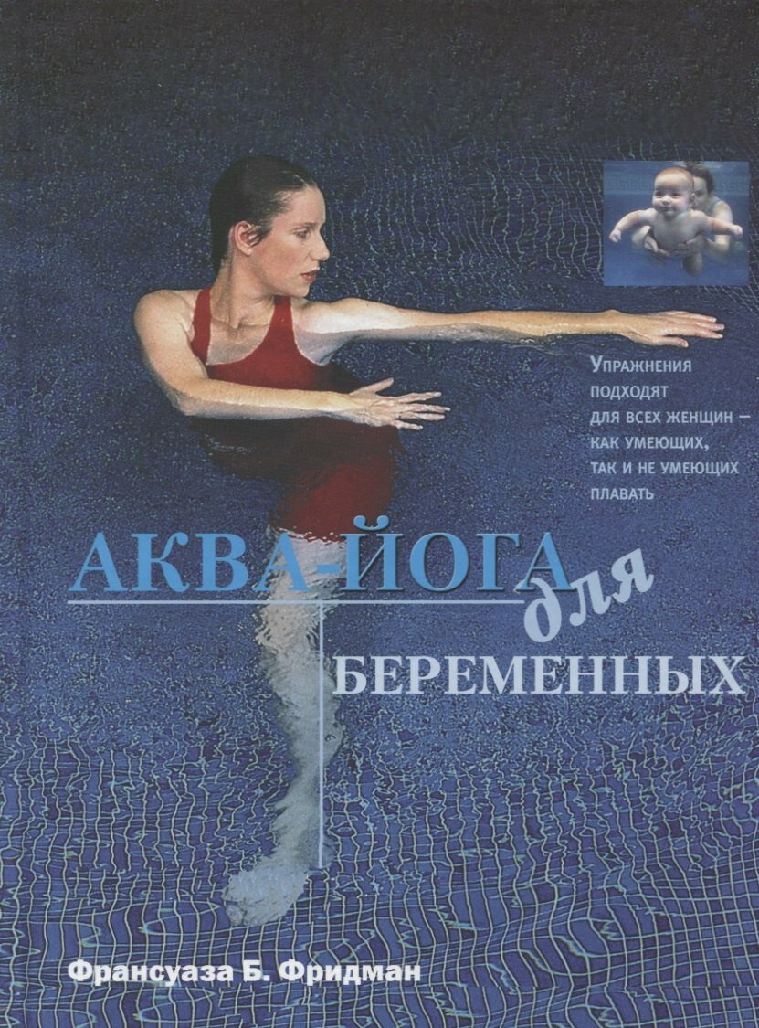 Книга: "Аква-йога для беременных. Упражнения в воде для эффективной подготовки к родам, поддержания здоровья и хорошей физической формы во время." от Фридман Ф, русский язык, Альтернативная и народная медицина. Советы целителей