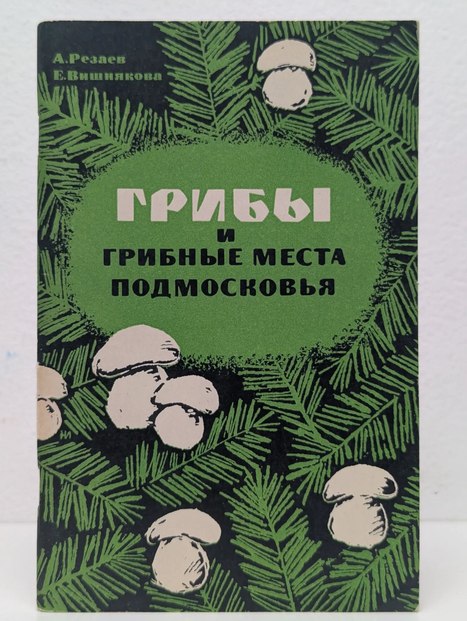 Грибы и грибные места подмосковья Резаев Аркадий Васильевич, Вишнякова Евгения Алексеевна 1971