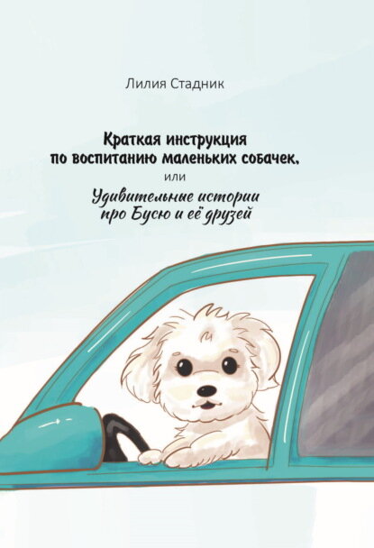 Краткая инструкция по воспитанию маленьких собачек, или Удивительные истории про Бусю и её друзей [Цифровая книга]