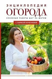 Книга "Энциклопедия огорода с Ларисой Кочелаевой. Сезонные работы шаг за шагом"