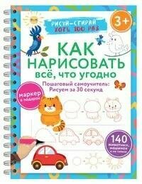 Книга "Как нарисовать всё, что угодно. Пошаговый самоучитель: рисуем за 30 секунд. Рисуй-стирай. 3+"