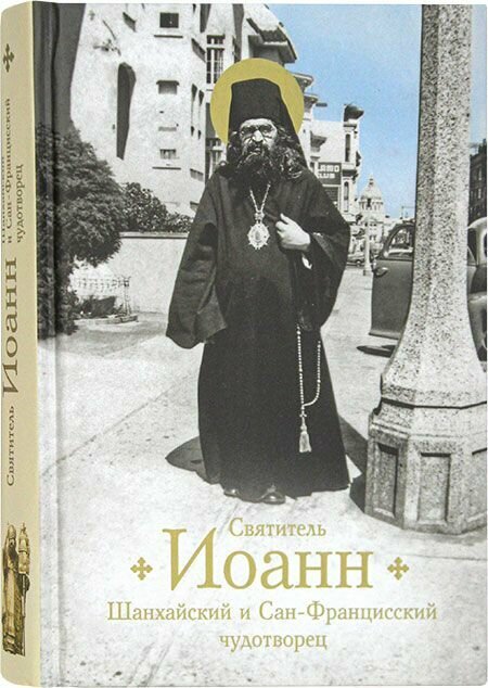 Святитель Иоанн Шанхайский и Сан-Францисский чудотворец. Жизнь и чудеса. Богомолова Раиса Трофимовна. Сибирская Благозвонница, Москва
