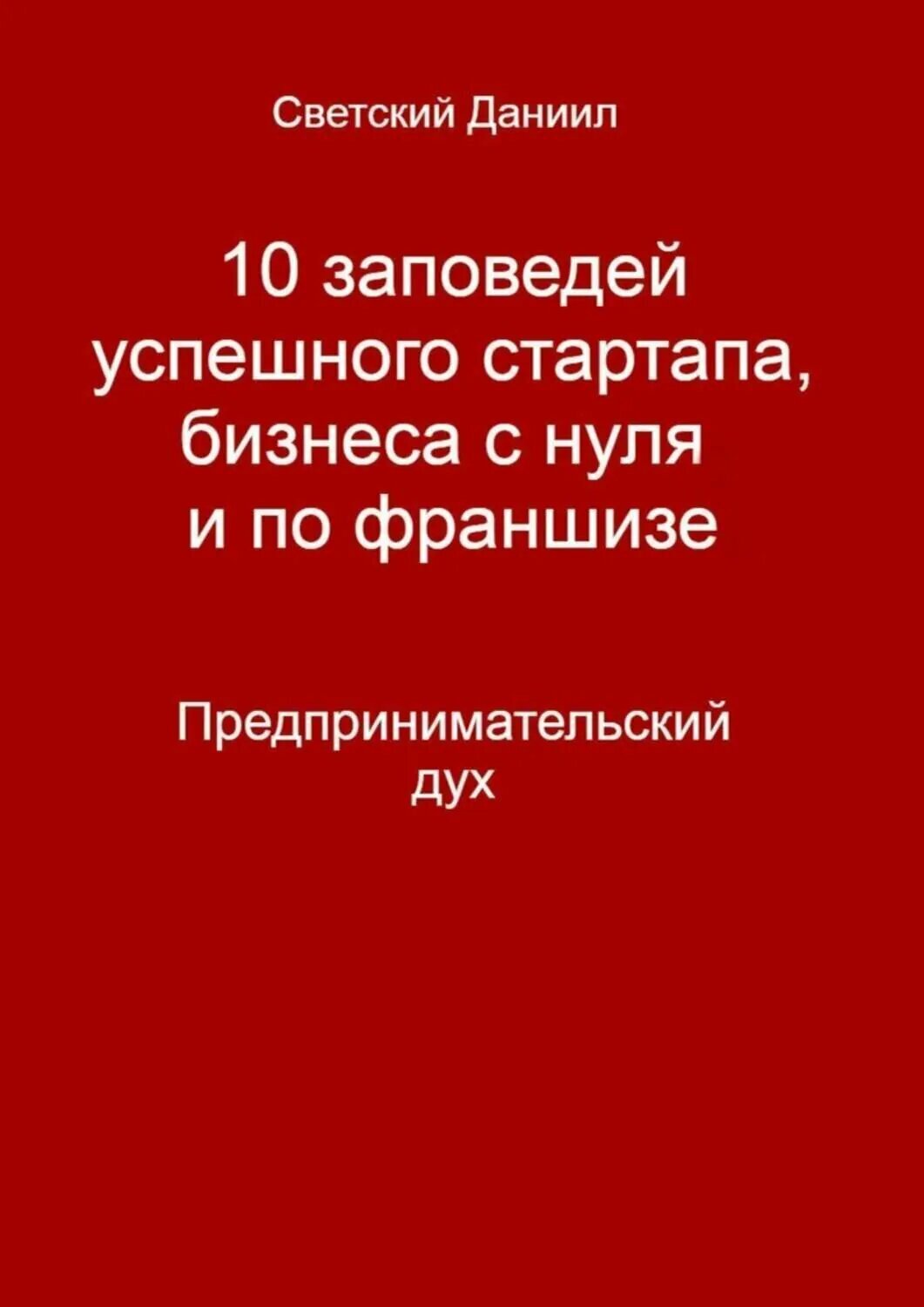 10 заповедей успешного стартапа, бизнеса с нуля и по франшизе. Предпринимательский дух [Цифровая книга]