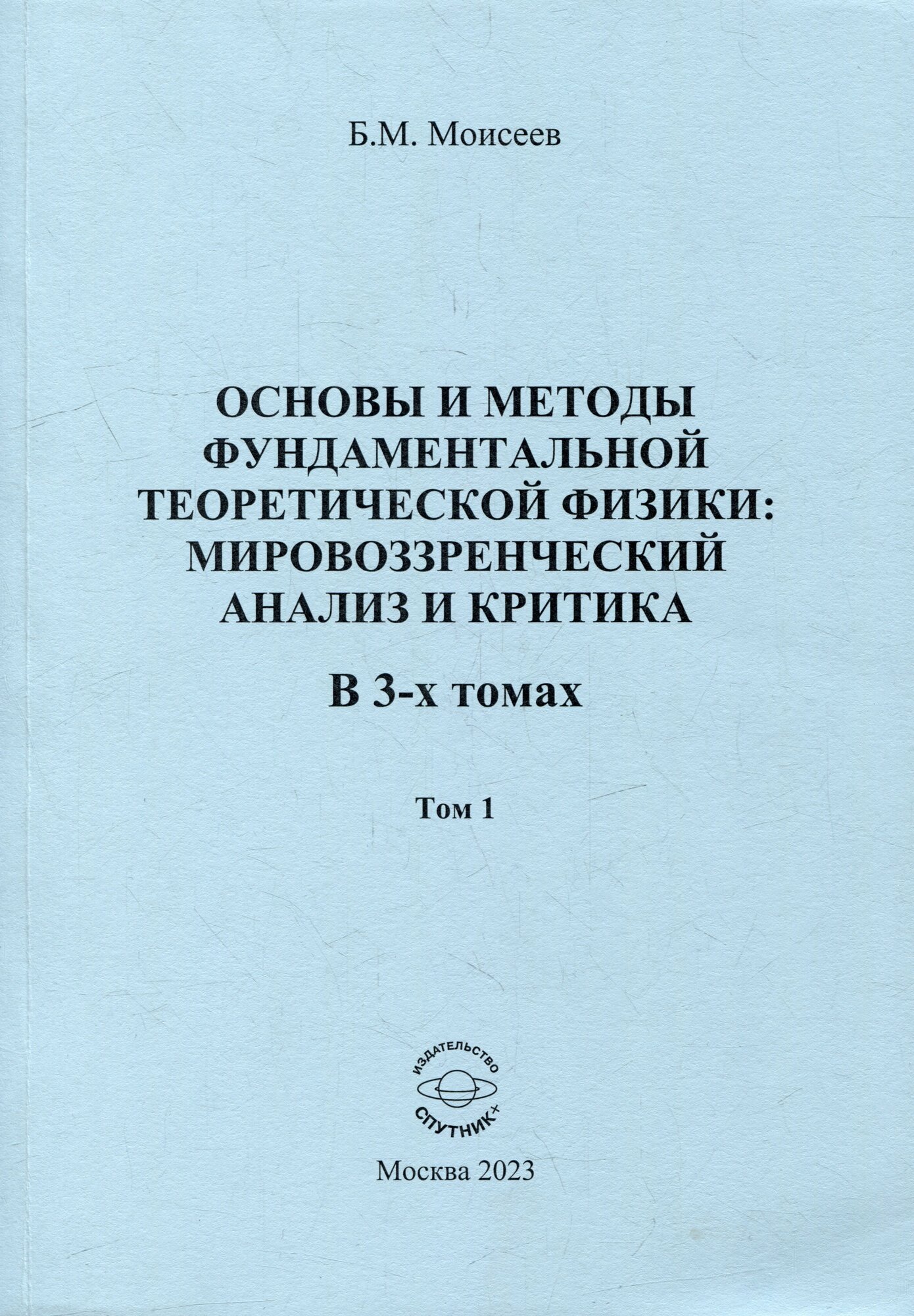 Книга: "Основы и методы фундаментальной теоретической физики: мировоззренческий анализ и критика. В 3-х томах. Том 1" от Моисеев Б, русский язык, Физика. Механика