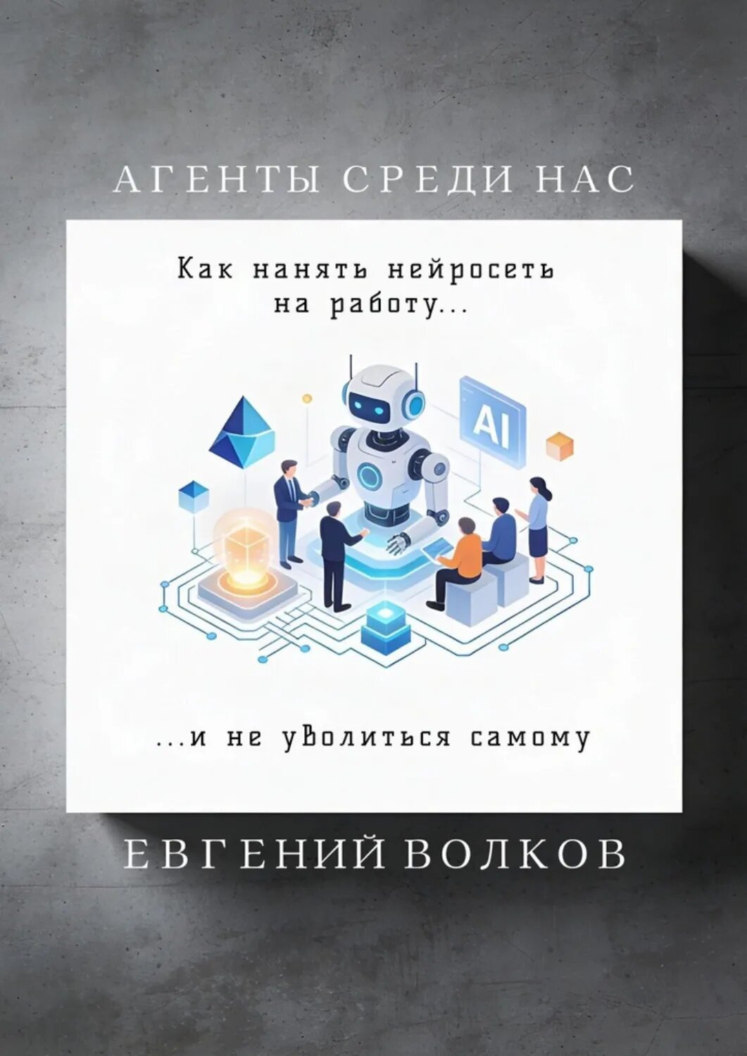 Агенты среди нас. Как нанять нейросеть на работу и не уволиться самому [Цифровая книга]